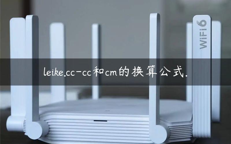 leike.cc-cc和cm的换算公式. - 路由器大全