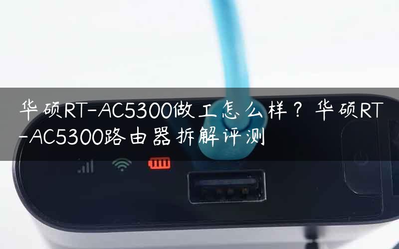 华硕RT-AC5300做工怎么样？华硕RT-AC5300路由器拆解评测 - 路由器大全