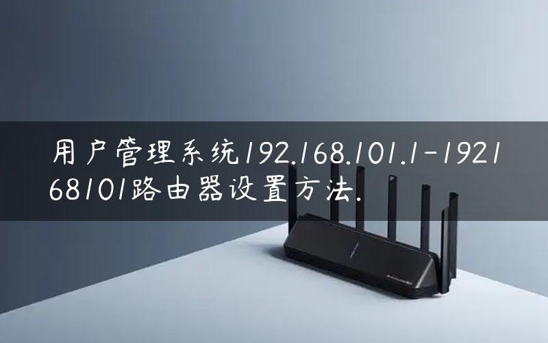 用户管理系统192.168.101.1-192168101路由器设置方法. - 路由器大全
