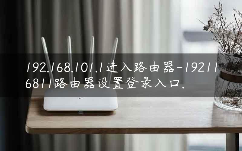 192.168.101.1进入路由器-192116811路由器设置登录入口. - 路由器大全