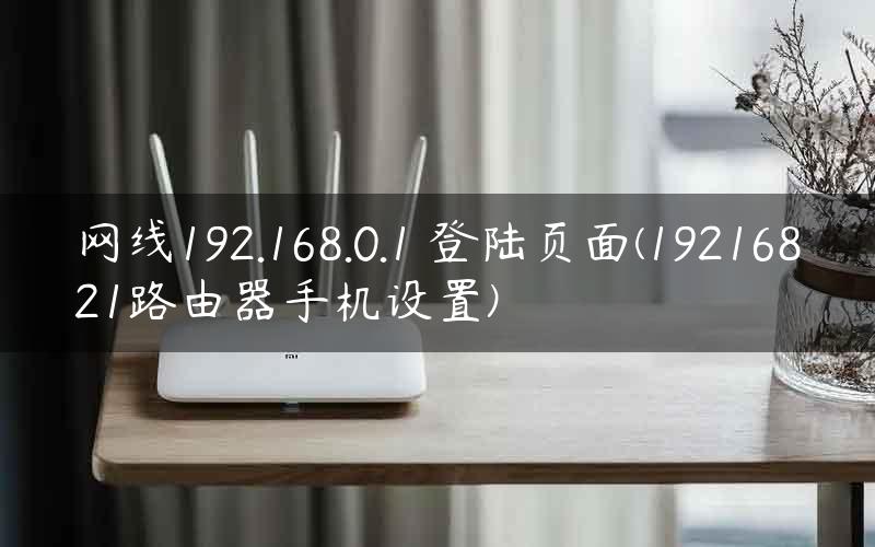 网线192.168.0.1 登陆页面(19216821路由器手机设置) - 路由器大全