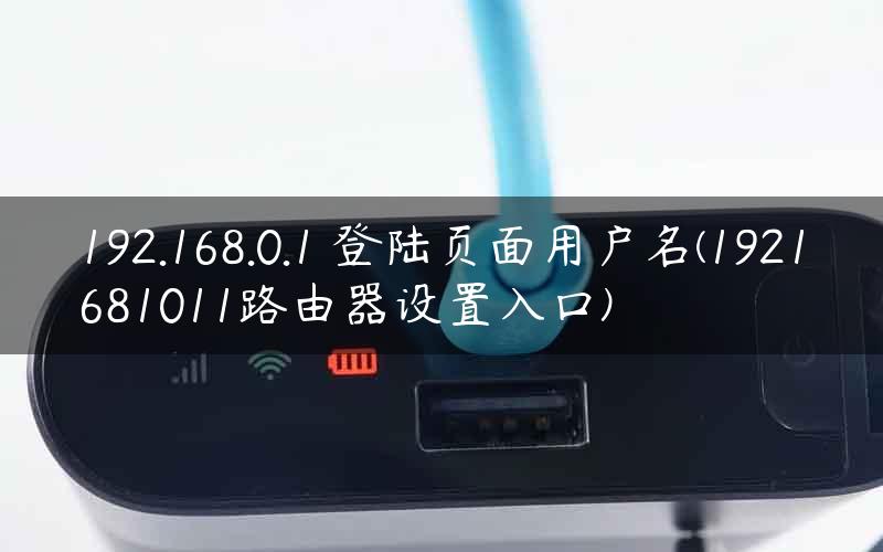 192.168.0.1 登陆页面用户名(1921681011路由器设置入口) - 路由器大全